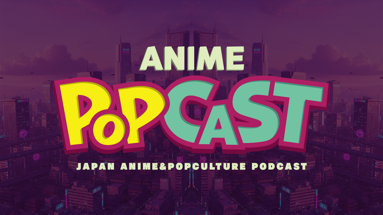 ANIME POPCAST -JAPAN ANIME&POPCULTURE PODCAST-